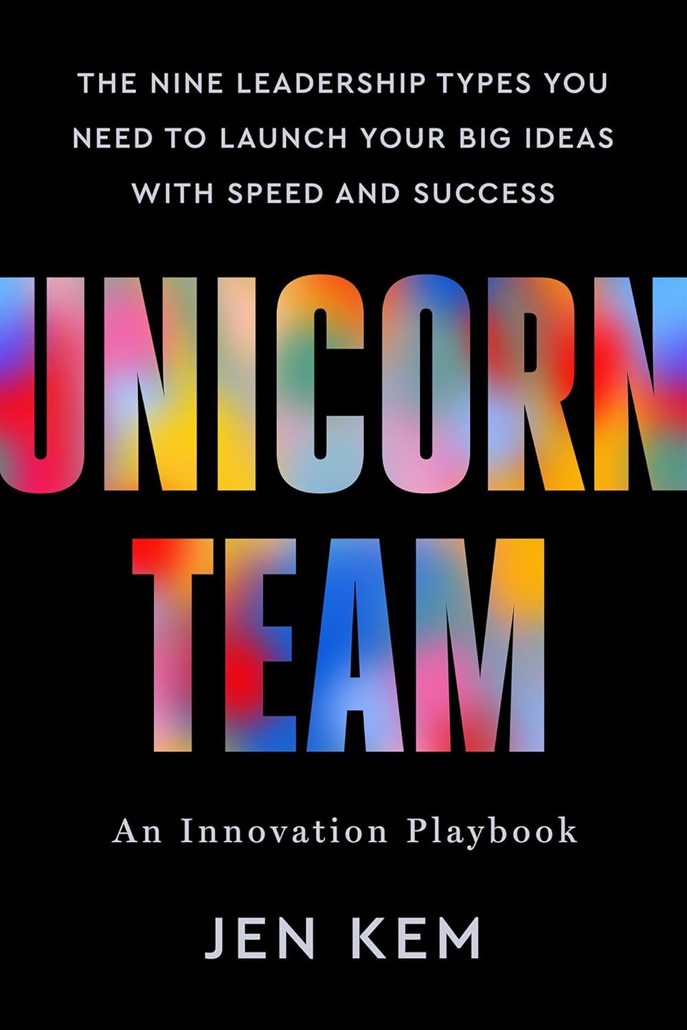 Unicorn Team: The Nine Leadership Types You Need to Launch Your Big Id ...