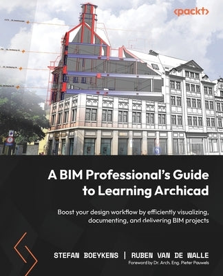 A BIM Professional's Guide to Learning Archicad: Boost your design workflow by efficiently ...