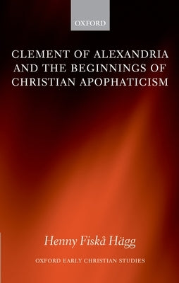 Clement of Alexandria and the Beginnings of Christian Apophaticism by ...