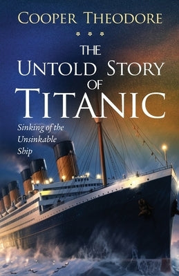 The Untold Story of Titanic: Sinking of the Unsinkable Ship by Theodore ...