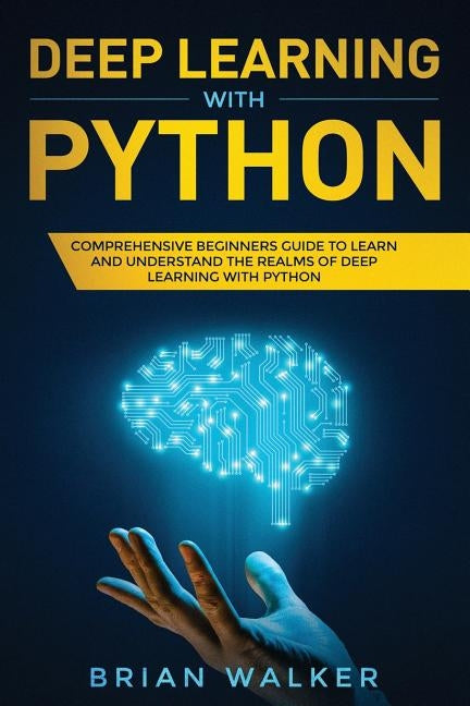 Deep Learning with Python: Comprehensive Beginners Guide to Learn and Understand the Realms of ...